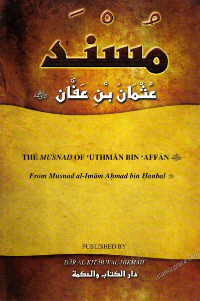 The Musnad of 'Uthman Bin 'Affan From Musnad al-Imam Ahmad bin Hanbal ...