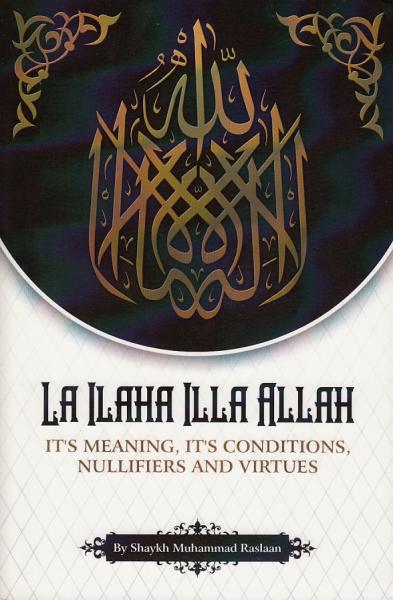 La Ilaha Illa Allah It's Meaning, It's Conditions, Nullifiers, Virtues ...